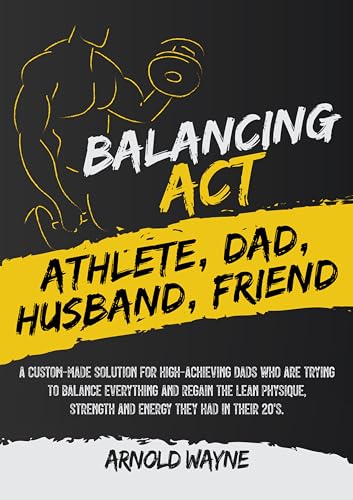 Balancing Act: Athlete, Dad, Husband, Friend: The Ultimate Men’s Guide to Losing Weight ...