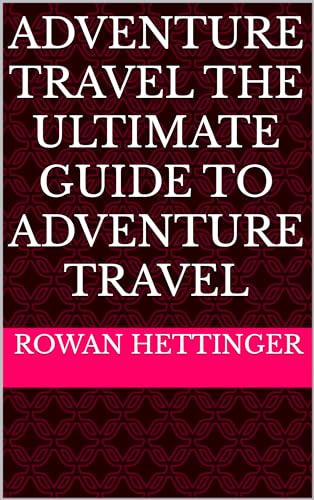Adventure Travel The Ultimate Guide to Adventure Travel by Rowan ...
