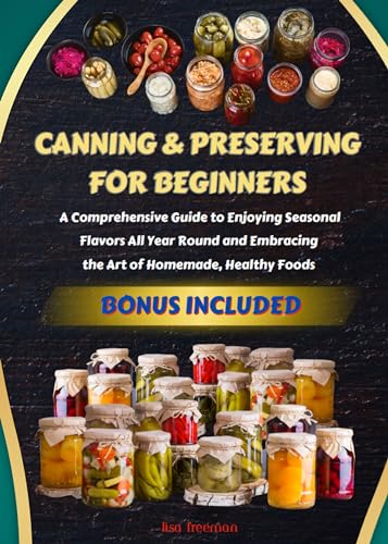 CANNING & PRESERVING FOR BEGINNERS : A Comprehensive Guide to Enjoying Seasonal Flavors All Year ...