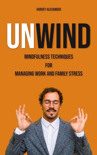 Unwind: Mindfulness Techniques for Managing Work and Family Stress by ...