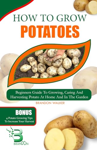 HOW TO GROW POTATOES: Beginners Guide To Growing, Caring And Harvesting ...