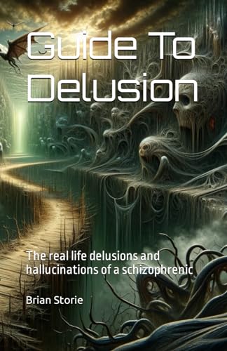 Guide To Delusion: The real life delusions and hallucinations of a schizophrenic by Brian Paul ...