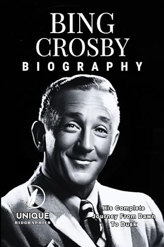 BING CROSBY BIOGRAPHY: His Complete Journey from Dawn to Dusk by Unique ...
