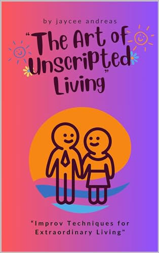 The Art of Unscripted Living: Improv Techniques for Extraordinary ...