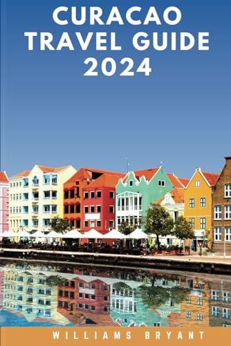 Curacao Travel Guide 2024: A complete pocket travel guide to exploring Curacao; Must-visit ...