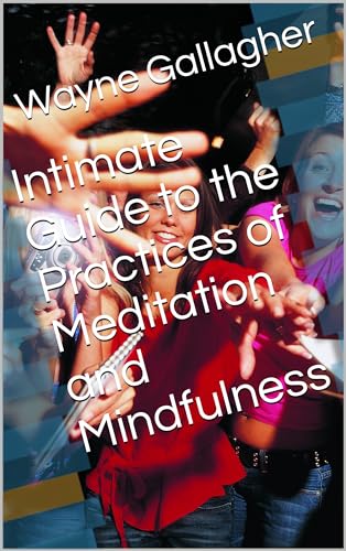 Intimate Guide to the Practices of Meditation and Mindfulness by Wayne Gallagher | Goodreads