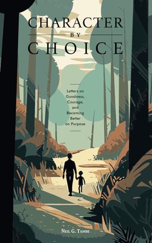 Character By Choice: Letters on Goodness, Courage, and Becoming Better ...