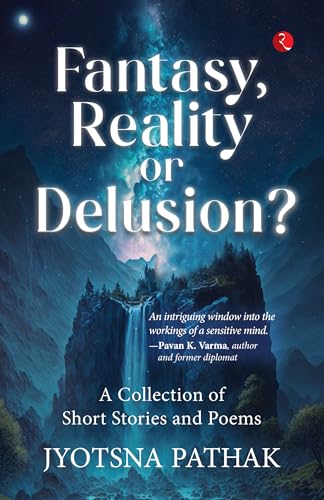 Fantasy, Reality or Delusion?: A Collection of Short Stories and Poems ...