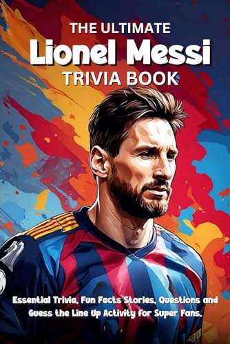 The Ultimate Lionel Messi Trivia Book: Short Career Stories, Trivia ...