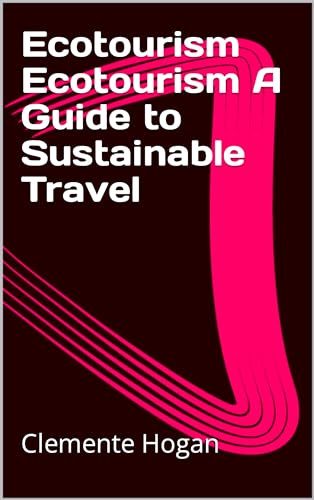 Ecotourism Ecotourism A Guide to Sustainable Travel by Clemente Hogan ...