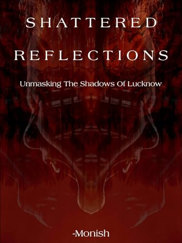 Shattered Reflections: Unmasking the Shadows Of Lucknow by Monish Patil ...
