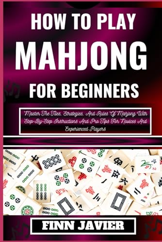 HOW TO PLAY MAHJONG FOR BEGINNERS: Master The Tiles, Strategies, And ...