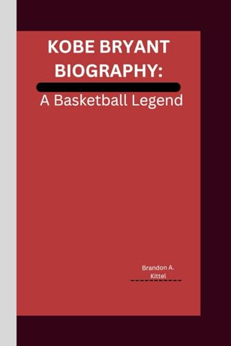 KOBE BRYANT BIOGRAPHY: A Basketball Legend by Brando A. Kittel | Goodreads