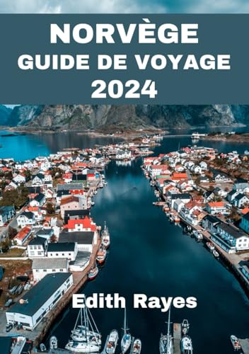 NORVÈGE GUIDE DE VOYAGE 2024: Odyssée nordique : un voyage complet à travers les paysages ...