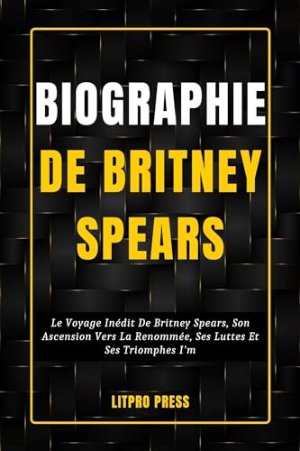 Biographie de Britney Spears: Le Voyage Inédit De Britney Spears, Son ...