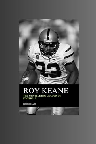 Roy Keane: The Unyielding Leader of Football: Exploring the Career ...