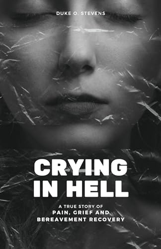 CRYING IN HELL: A True Story for Pain, Grief and Bereavement Recovery ...