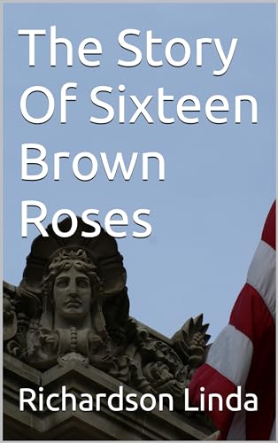 The Story Of Sixteen Brown Roses by Richardson Linda | Goodreads