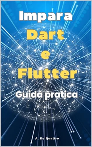 Impara Dart e Flutter: guida pratica alle basi (Aggiornata) by A. De ...