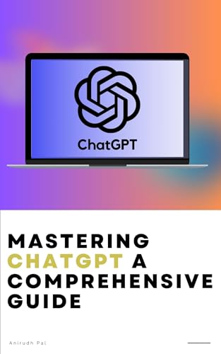 Mastering Chatgpt A Comprehensive Guide By Anirudh Pal Goodreads