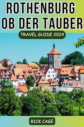 Rothenburg ob der Tauber Travel Guide 2024: An Unforgettable Journey through Upper Bavaria: 23 ...