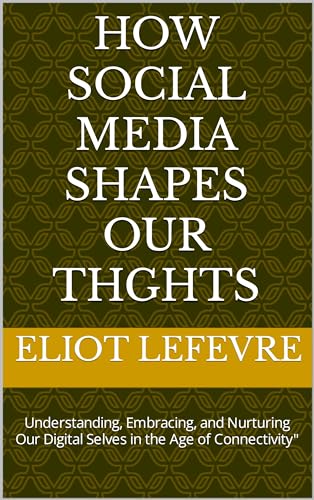 HOW SOCIAL MEDIA SHAPES OUR THGHTS: Understanding, Embracing, and ...