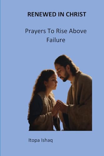 Renewed in Christ: Prayers to Rise Above Failure by Itopa Ishaq | Goodreads
