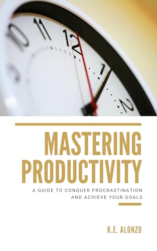Mastering Productivity: A Guide to Conquer Procrastination and Achieve ...