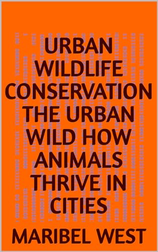 Urban Wildlife Conservation The Urban Wild How Animals Thrive in Cities ...