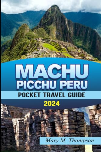 Machu Picchu Peru Pocket Travel Guide 2024: Unlock the Wonders of Machu Picchu with Your ...