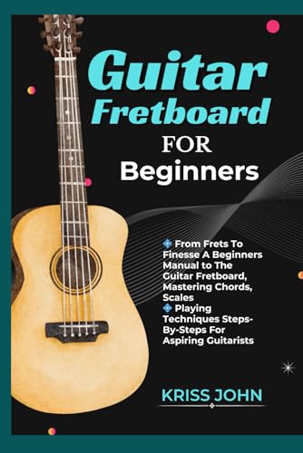 Guitar Fretboard For Beginners: From Frets To Finesse A Beginners ...