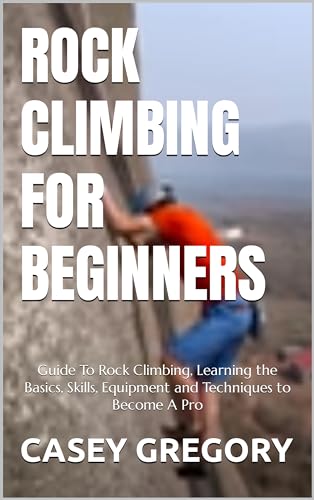 ROCK CLIMBING FOR BEGINNERS: Guide To Rock Climbing, Learning the ...
