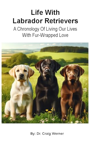 Life With Labrador Retrievers: A Chronology of Sharing Our Lives With ...