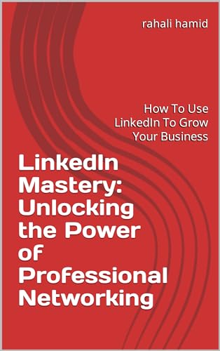 LinkedIn Mastery: Unlocking the Power of Professional Networking: How ...