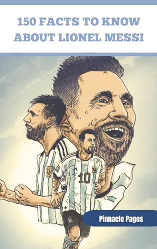 150 FACTS TO KNOW ABOUT LIONEL MESSI : Engaging Trivia, Fascinating ...