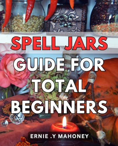 Spell Jars Guide For Total Beginners: Easy-to-follow step-by-step ...