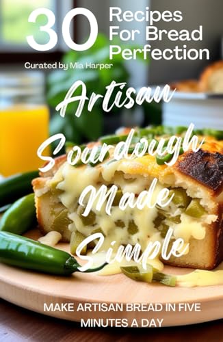 Artisan Sourdough Made Simple: 30 Recipes for Bread Perfection: Make ...