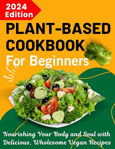 2024 edition Plant-Based Cookbook For Beginners: Nourishing Your Body ...