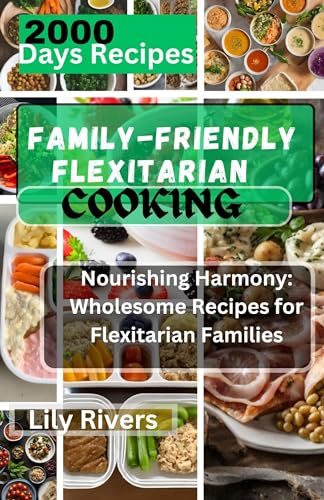 Family-Friendly Flexitarian Cooking: Nourishing Harmony: Wholesome Recipes for Flexitarian ...