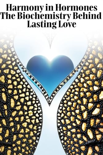 Harmony in Hormones: The Biochemistry Behind Lasting Love by Lucas ...
