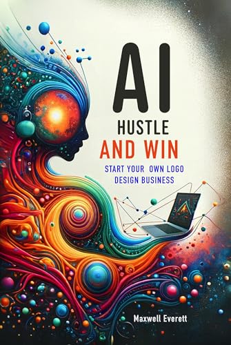 AI Hustle and Win: Start your Own Logo Design Business by Maxwell Everett | Goodreads