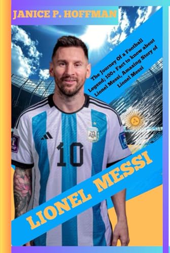 Lionel Messi: The Journey Of a Football Legend; 100+ Fact to know about ...
