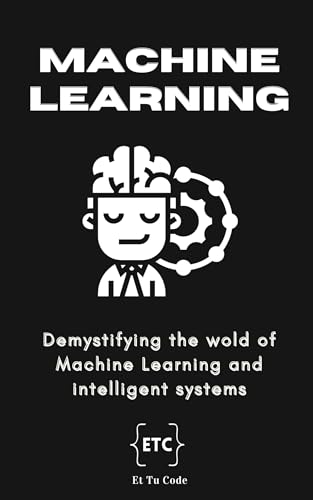 Machine Learning: Demystifying the wold of Machine Learning and intelligent systems by Et Tu ...