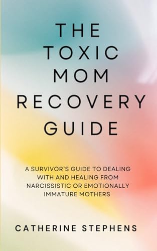The Toxic Mom Recovery Guide: A Survivor's Guide to Dealing with and ...