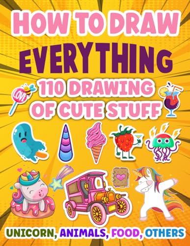 How to Draw Everything: 110 Drawings of Cute Stuff, Unicorns, Animals ...