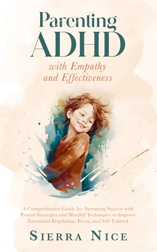 Parenting ADHD with Empathy and Effectiveness: A Comprehensive Guide for Nurturing Success with ...