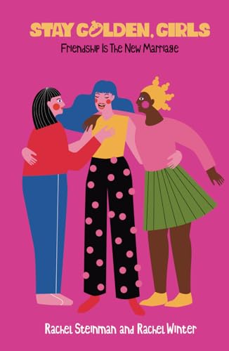 Stay Golden, Girls: Friendship is the New Marriage by Rachel Steinman ...