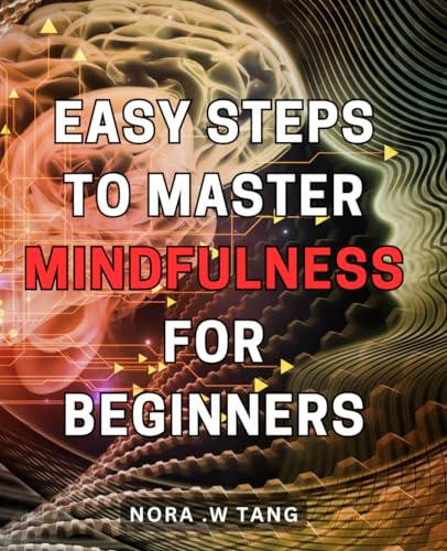 Easy Steps to Master Mindfulness for Beginners: Unlock the Power of Present Moment Awareness: A ...