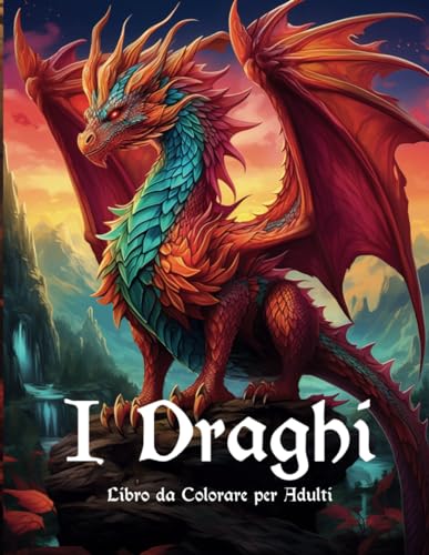 I Draghi Libro da Colorare per Adulti: Creature Mitiche di Fantasia per ...