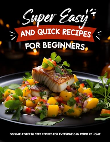 Super Easy and Quick Recipes For Beginners: 50 Simple Step By Step ...